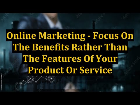 Online Marketing - Focus On The Benefits Rather Than The Features Of Your Product Or Service