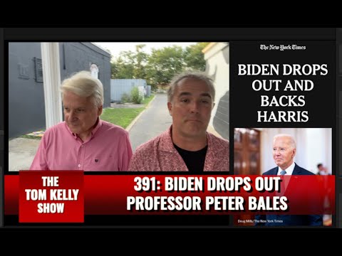 391: Biden Drops Out – Professor Peter Bales – Tom Kelly