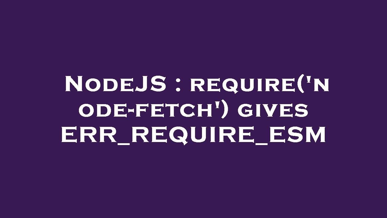 NodeJS : require('node-fetch') gives ERR_REQUIRE_ESM