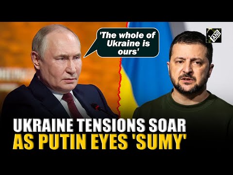 'The whole of Ukraine is ours' Putin Stokes Tensions for Ukraine with open claim on Sumy