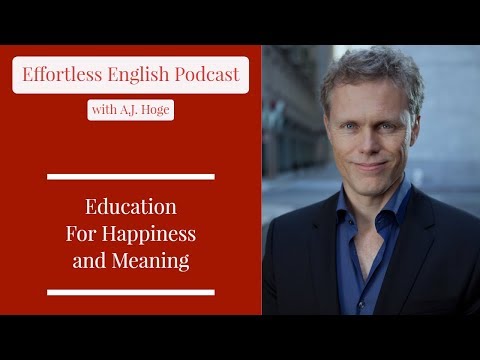 Education For Happiness and Meaning || Effortless English Podcast with A.J. Hoge