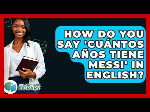 How Do You Say 'Cuántos Años Tiene Messi' in English? - The Language Library