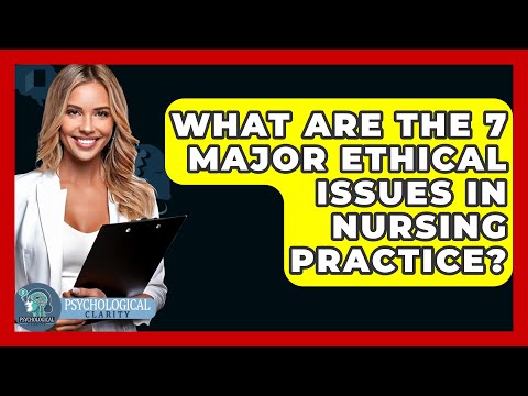 What Are The 7 Major Ethical Issues In Nursing Practice? - Philosophy Beyond