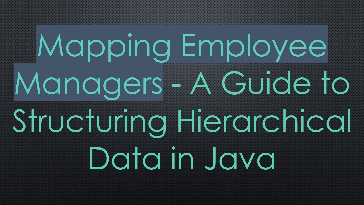 Mapping Employee Managers - A Guide to Structuring Hierarchical Data in Java