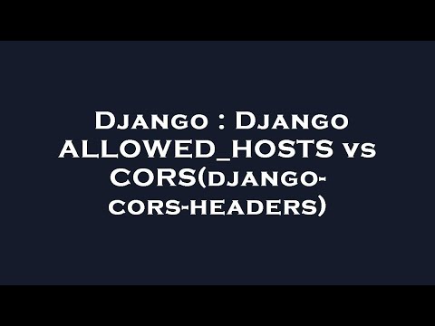 Django : Django ALLOWED_HOSTS vs CORS(django-cors-headers)