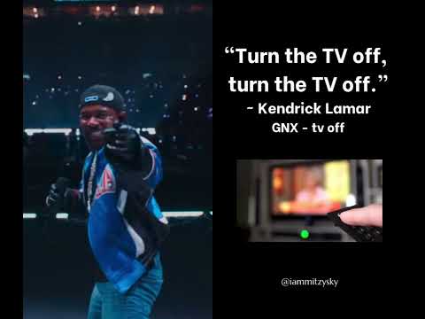 “Turn the TV off, turn the TV off.” Kendrick Lamar
