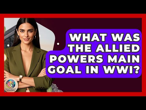 What Was The Allied Powers Main Goal In WWI? - TalkingSoutheastEurope