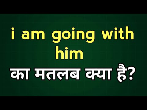 i am going with him Meaning in hindi