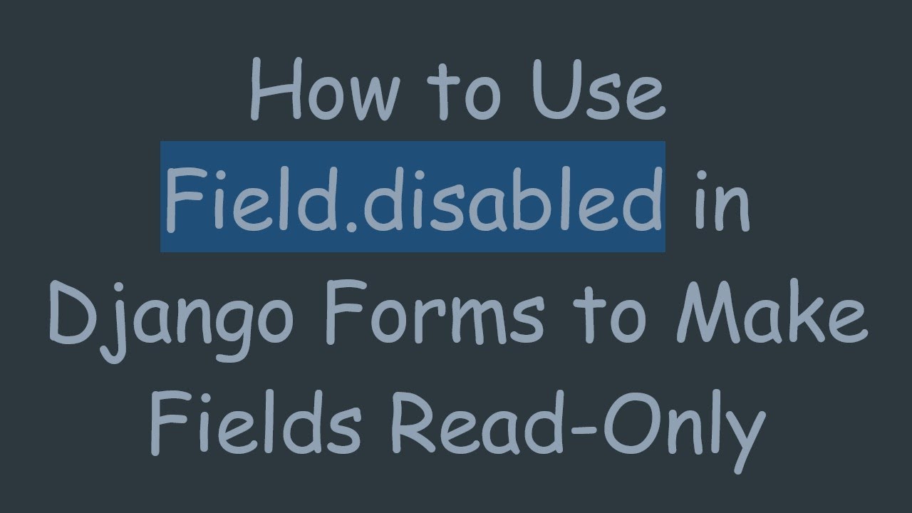 How to Use Field.disabled in Django Forms to Make Fields Read-Only