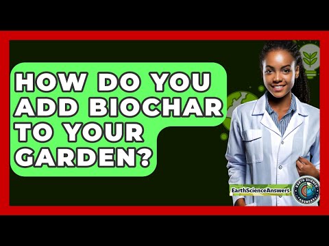 How Do You Add Biochar To Your Garden? - Earth Science Answers