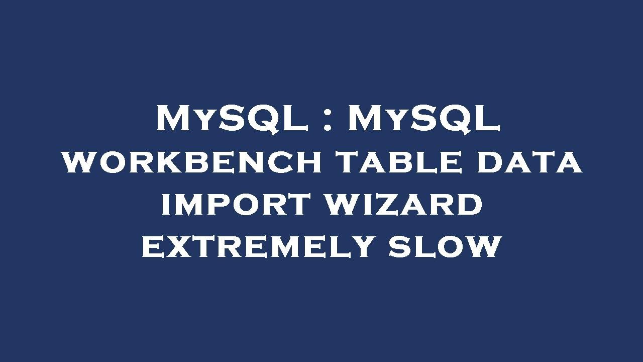 MySQL : MySQL workbench table data import wizard extremely slow
