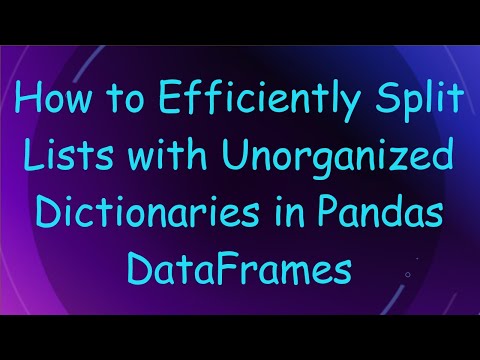 How to Efficiently Split Lists with Unorganized Dictionaries in Pandas DataFrames