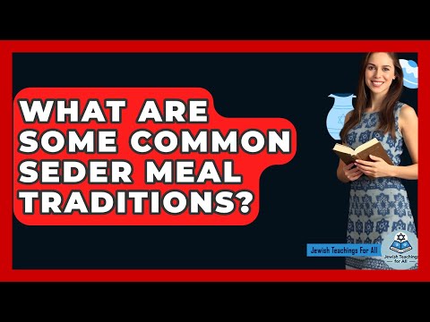 What Are Some Common Seder Meal Traditions? - Jewish Teachings For All