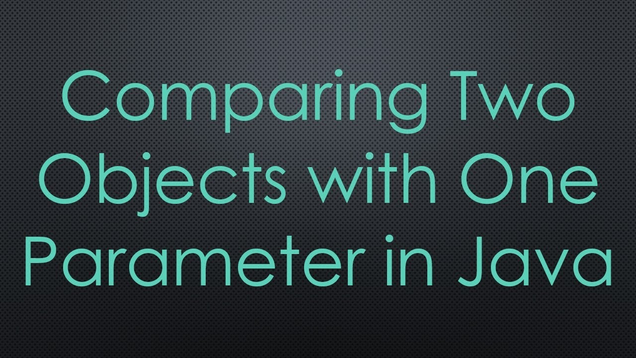 Comparing Two Objects with One Parameter in Java