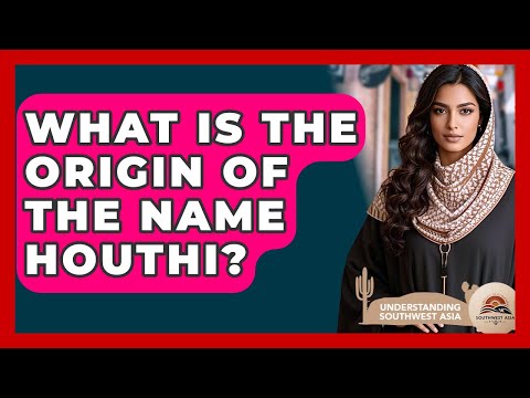 What Is The Origin Of The Name Houthi? - Understanding Southwest Asia