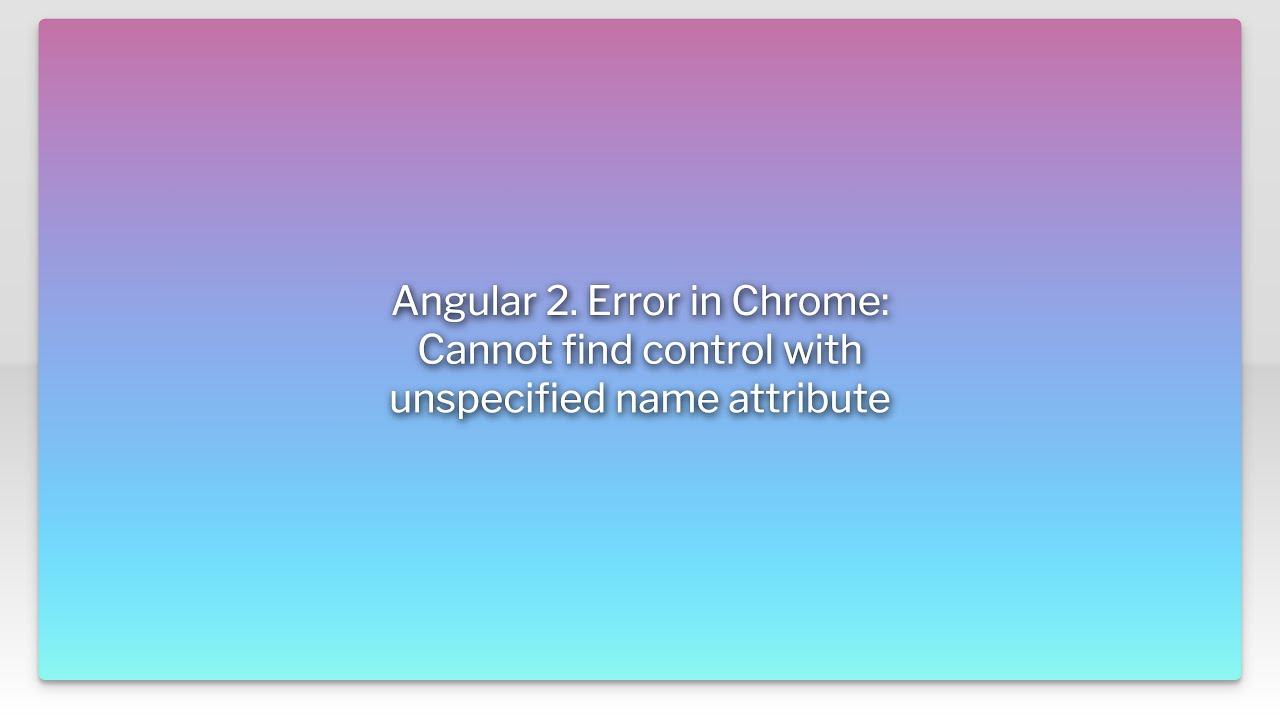 Angular 2. Error in Chrome: Cannot find control with unspecified name attribute