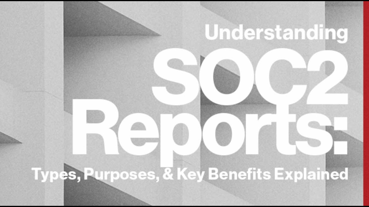 Understanding SOC 2 Reports: Types, Purposes, and Key Benefits Explained