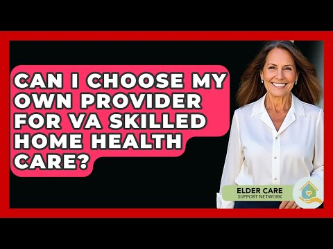 Can I Choose My Own Provider For VA Skilled Home Health Care? - Elder Care Support Network