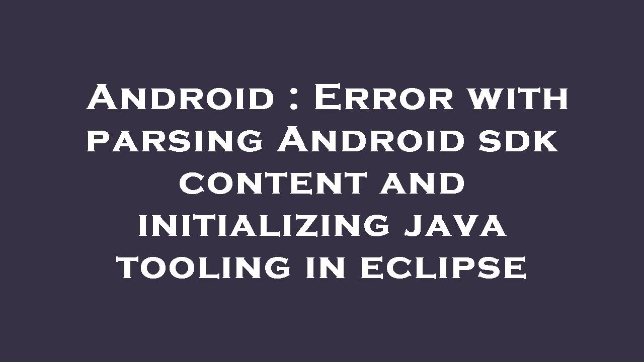 Android : Error with parsing Android sdk content and initializing java tooling in eclipse