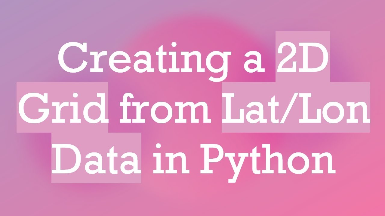 Creating a 2D Grid from Lat/Lon Data in Python