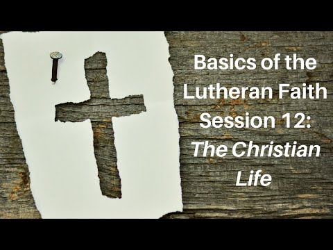 Basics of the Lutheran Faith Session 12: The Christian Life