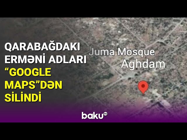 “Google Maps” Qarabağda yaşayış məntəqələrindən erməni adlarını sildi ...