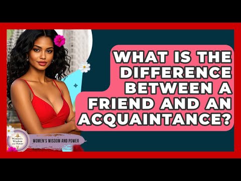 What Is The Difference Between A Friend And An Acquaintance? - Womens Wisdom and Power