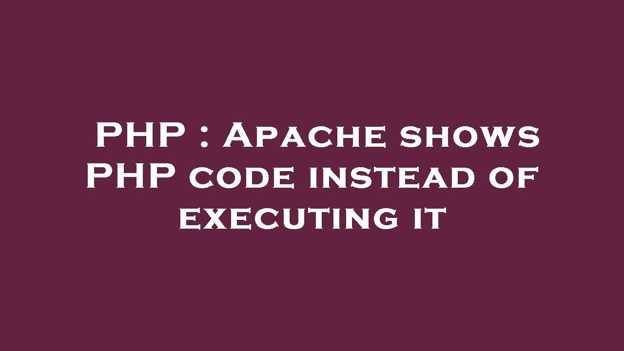 PHP : Apache shows PHP code instead of executing it