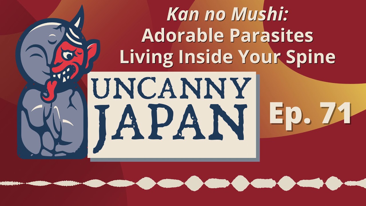 Kan no Mushi: Adorable Parasites Living Inside Your Spine | Uncanny Japan Podcast (Ep. 71)