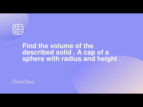 Find the volume of the described solid A cap of a sphere with radius and height