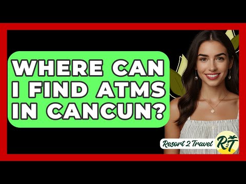 Where Can I Find ATMs In Cancun? - Resort 2 Travel