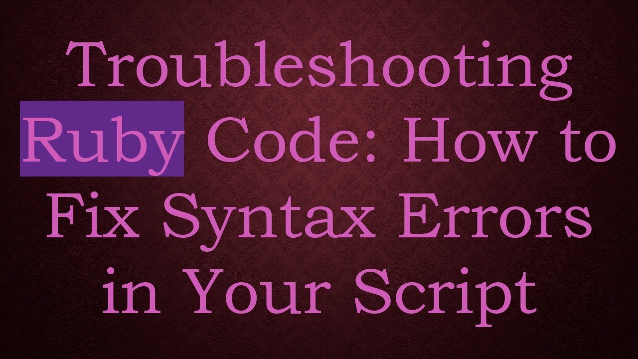 Troubleshooting Ruby Code: How to Fix Syntax Errors in Your Script