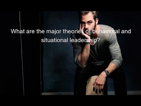 What are the major theories of behavioral and situational leadership?