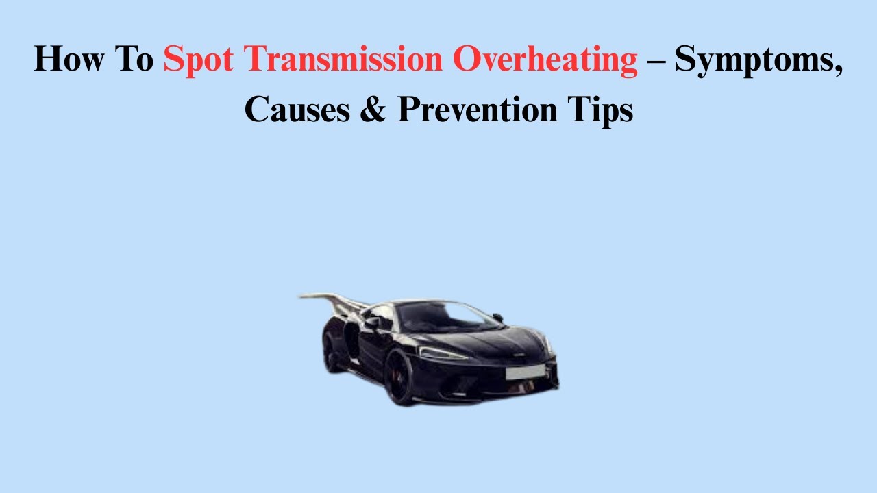 How To Spot Transmission Overheating – Symptoms, Causes & Prevention Tips