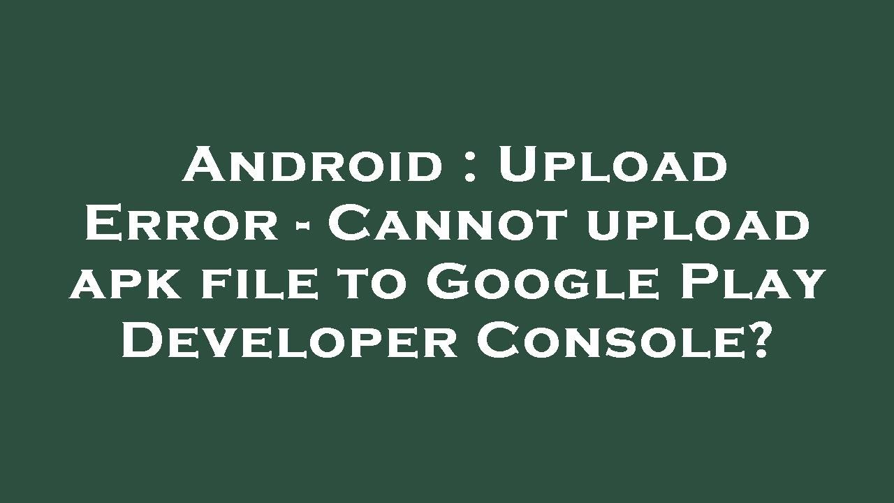 Android : Upload Error - Cannot upload apk file to Google Play Developer Console?