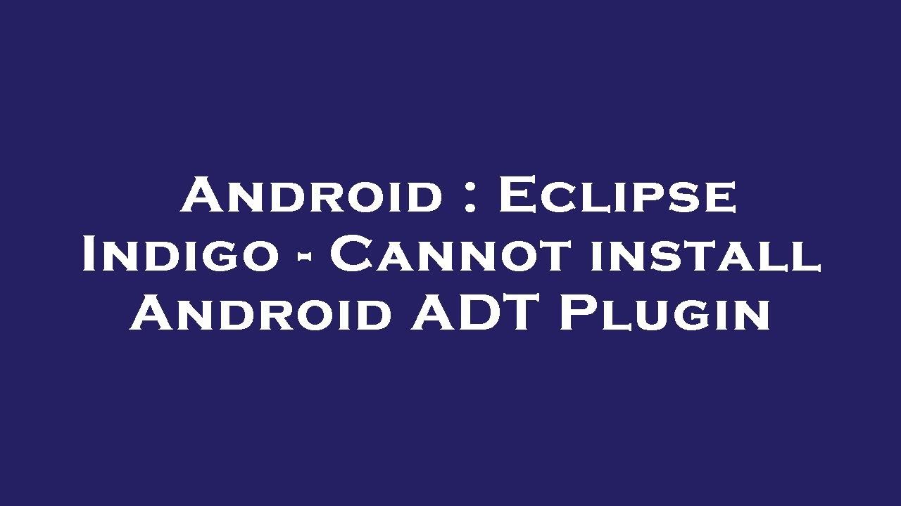 Android : Eclipse Indigo - Cannot install Android ADT Plugin