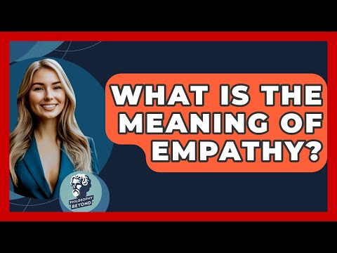 What Is The Meaning Of Empathy? - Philosophy Beyond
