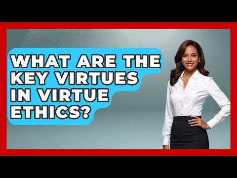 What Are The Key Virtues In Virtue Ethics? - The Ethical Compass