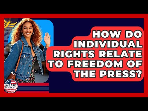 How Do Individual Rights Relate To Freedom Of The Press? - We Are Liberal