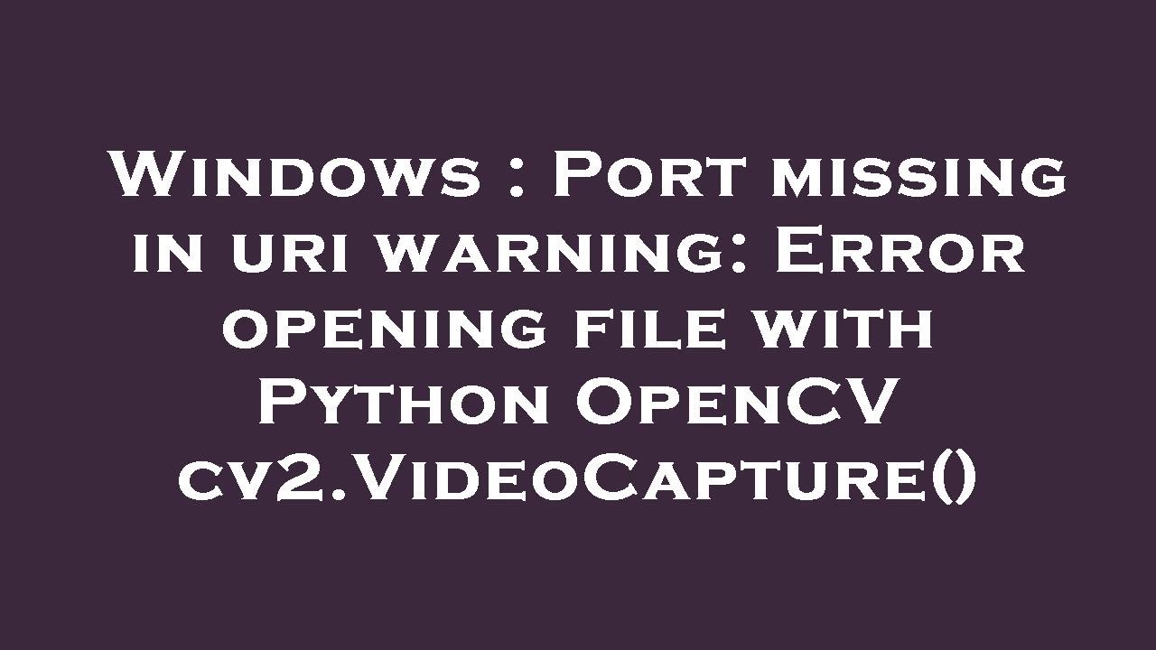 Windows : Port missing in uri warning: Error opening file with Python OpenCV cv2.VideoCapture()