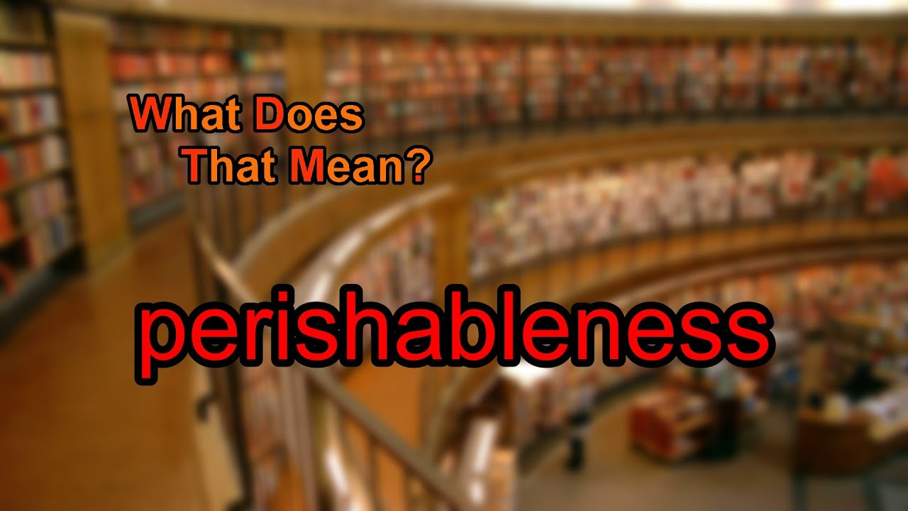 What does perishableness mean?