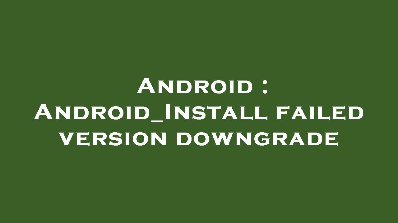 Android : Android_Install failed version downgrade