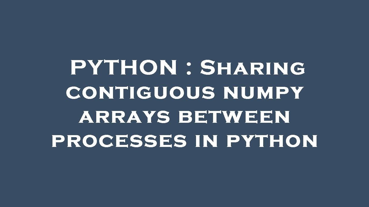 PYTHON : Sharing contiguous numpy arrays between processes in python