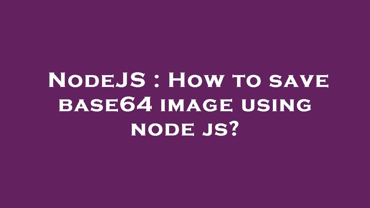 NodeJS : How to save base64 image using node js?
