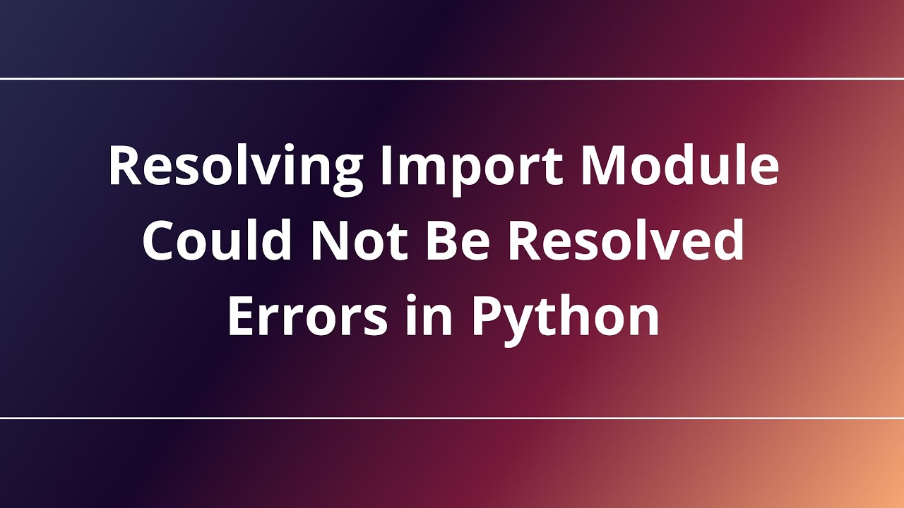 Resolving Import Module Could Not Be Resolved Errors in Python