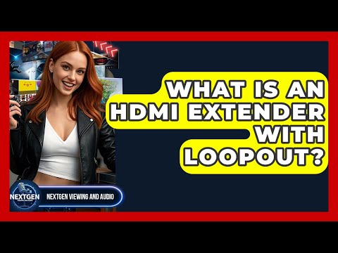 What Is An HDMI Extender With Loopout? - NextGen Viewing and Audio