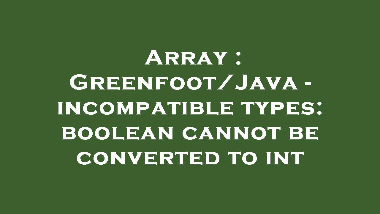 Array : Greenfoot/Java - incompatible types: boolean cannot be converted to int