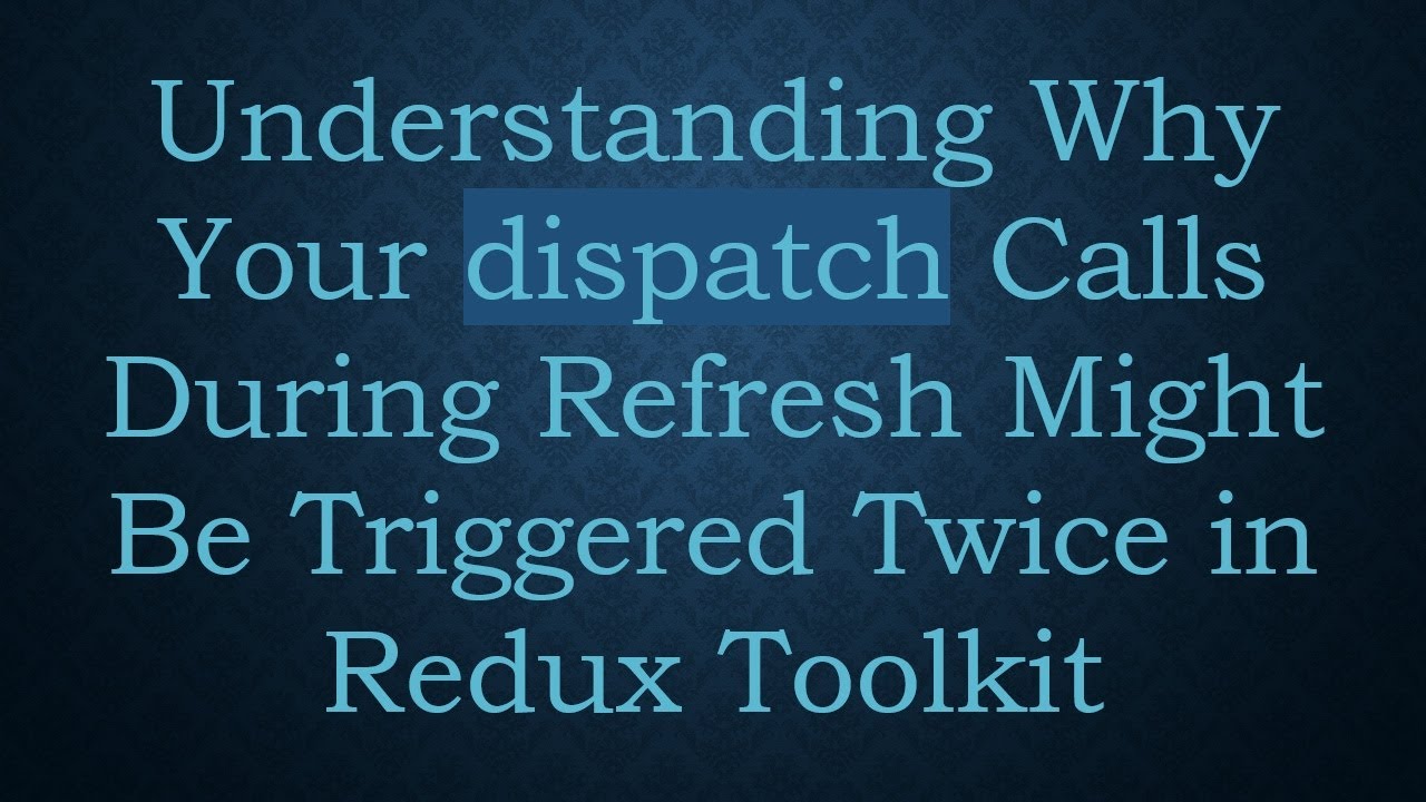 Understanding Why Your dispatch Calls During Refresh Might Be Triggered Twice in Redux Toolkit