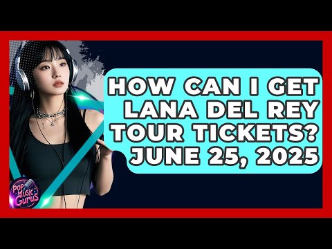 How Can I Get Lana Del Rey Tour Tickets? June 25, 2025 | Pop Music Gurus