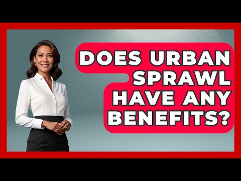 Does Urban Sprawl Have Any Benefits? - The Geography Atlas